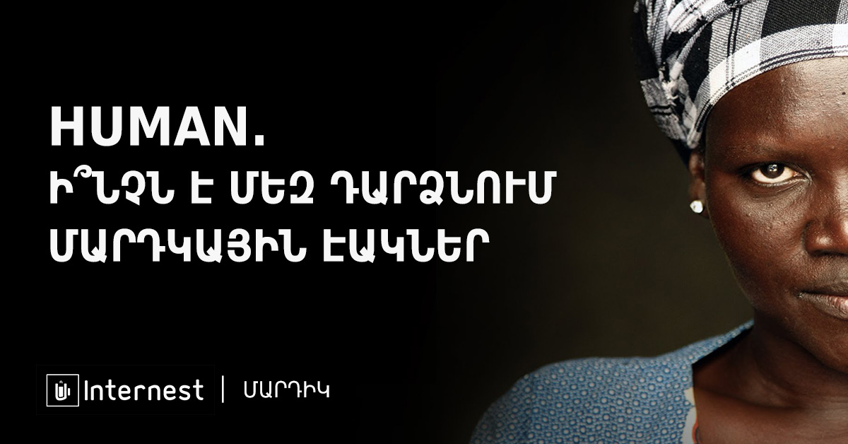 HUMAN. Ի՞ՆՉՆ Է ՄԵԶ ԴԱՐՁՆՈՒՄ ՄԱՐԴԿԱՅԻՆ ԷԱԿ