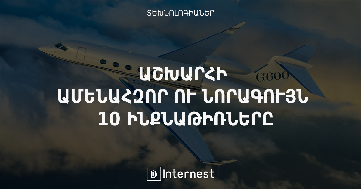 ԱՇԽԱՐՀԻ ԱՄԵՆԱՀԶՈՐ ՈՒ ՆՈՐԱԳՈՒՅՆ 10 ԻՆՔՆԱԹԻՌՆԵՐԸ